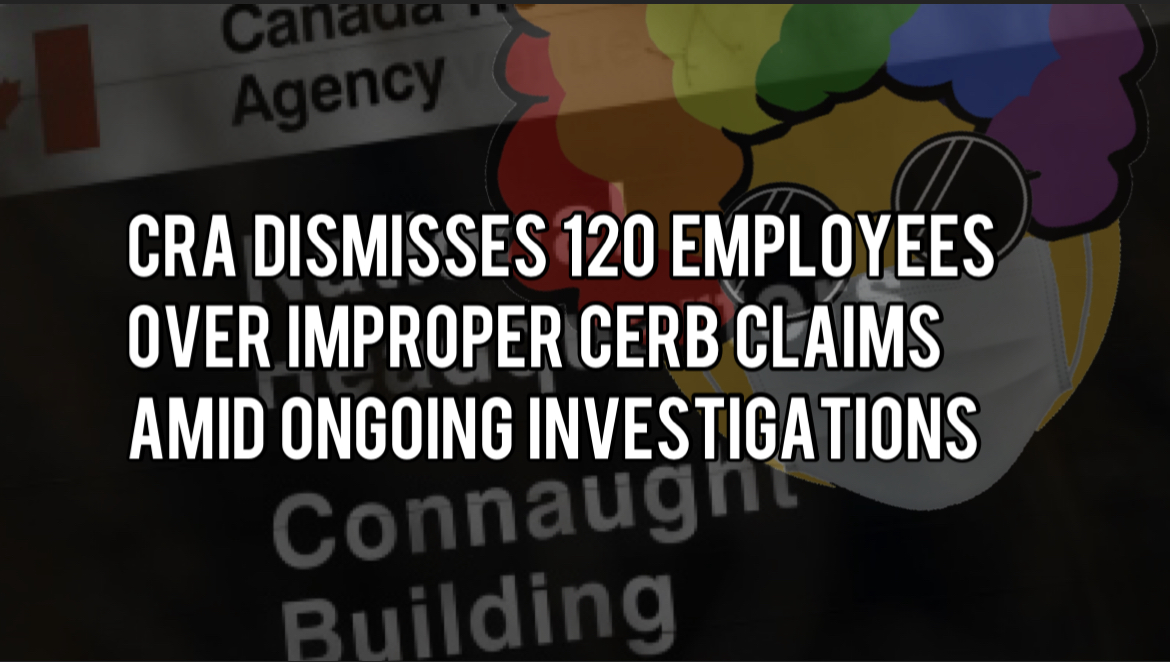 CRA Dismisses 120 Employees Over Improper CERB Claims Amid Ongoing Investigations - Cowards News